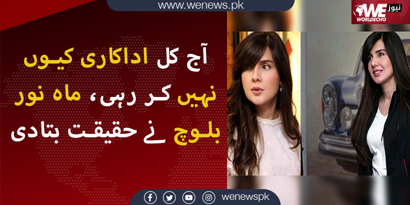 آج کل اداکاری کیوں نہیں کر رہی، ماہ نور بلوچ نے حقیقت بتادی - WE News